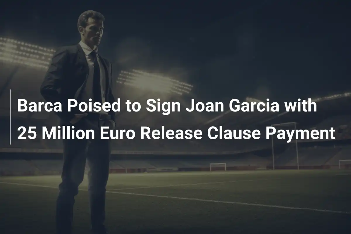 Barca Poised to Sign Joan Garcia with 25 Million Euro Release Clause Payment - footboom1.com