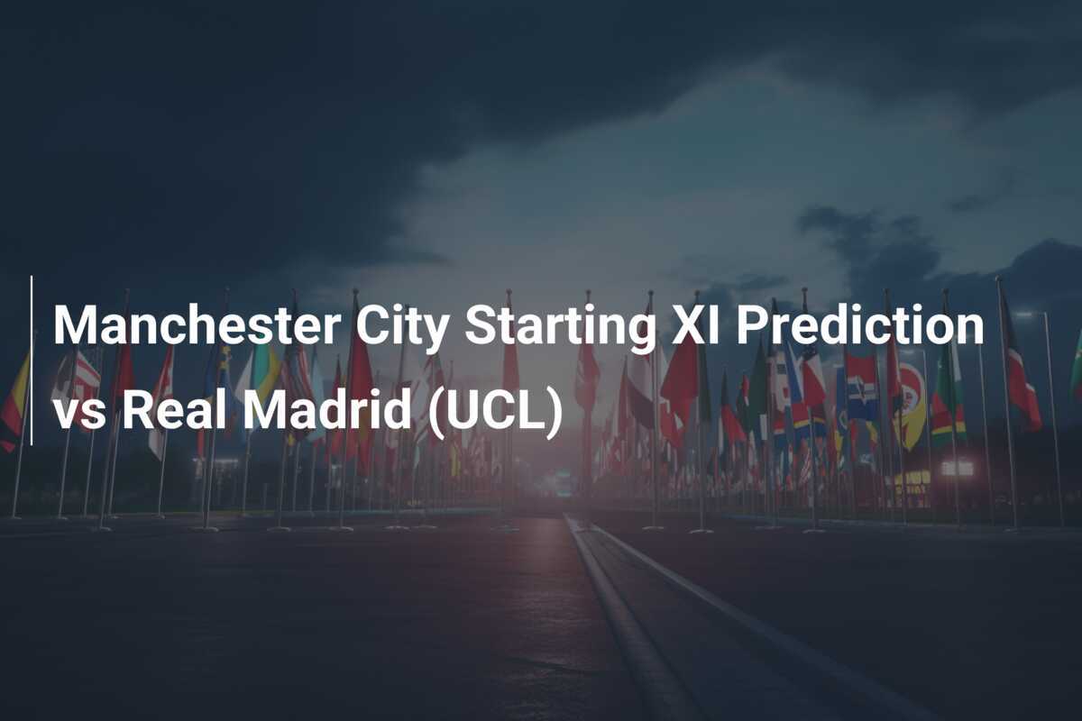 Manchester City Starting XI Prediction vs Real Madrid (UCL) - footboom1.com Manchester City Starting XI Prediction vs Real Madrid (UCL) - footboom1.com