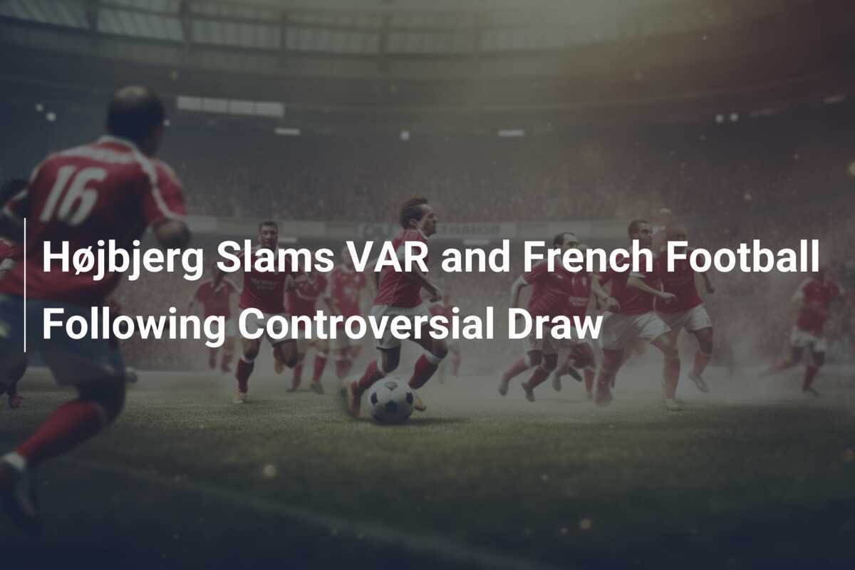 Højbjerg Slams VAR and French Football Following Controversial Draw ...