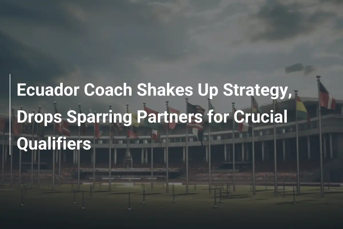 Ecuador Coach Shakes Up Strategy, Drops Sparring Partners for Crucial ...