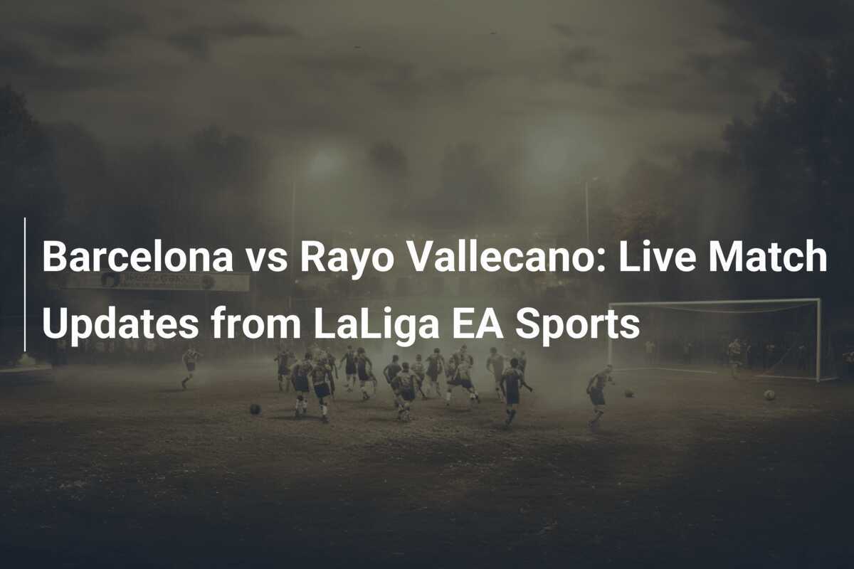 Barcelona vs Rayo Vallecano: Live Match Updates from LaLiga EA Sports ...