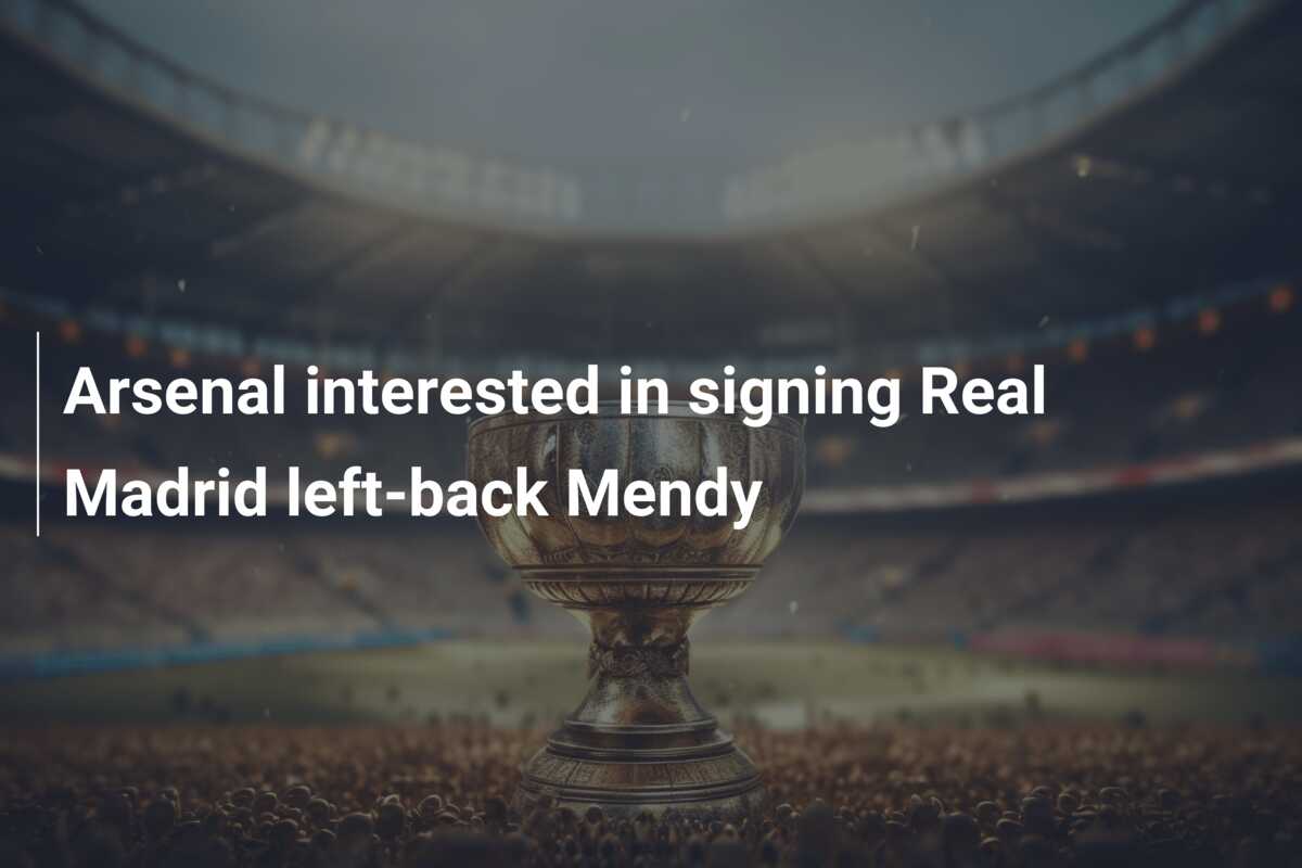 Arsenal interested in signing Real Madrid left-back Mendy - azscore.com