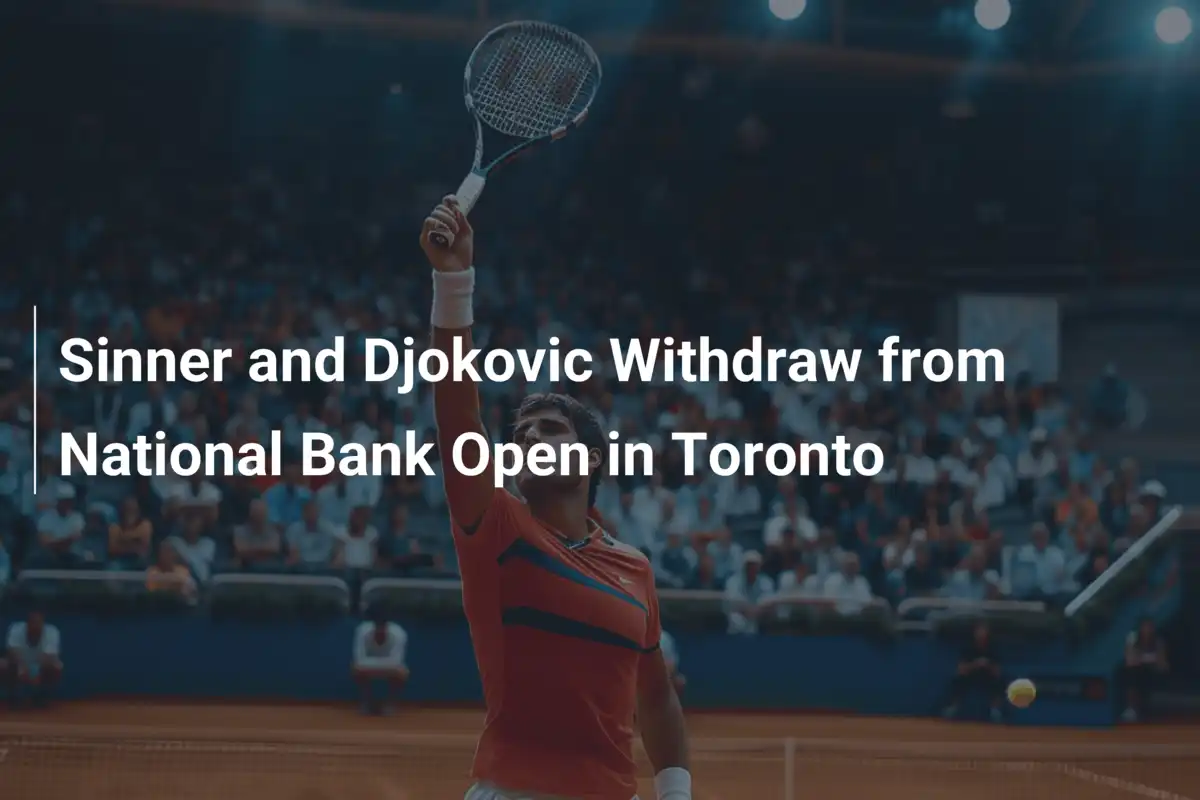 Sinner and Djokovic Withdraw from National Bank Open in Toronto ...