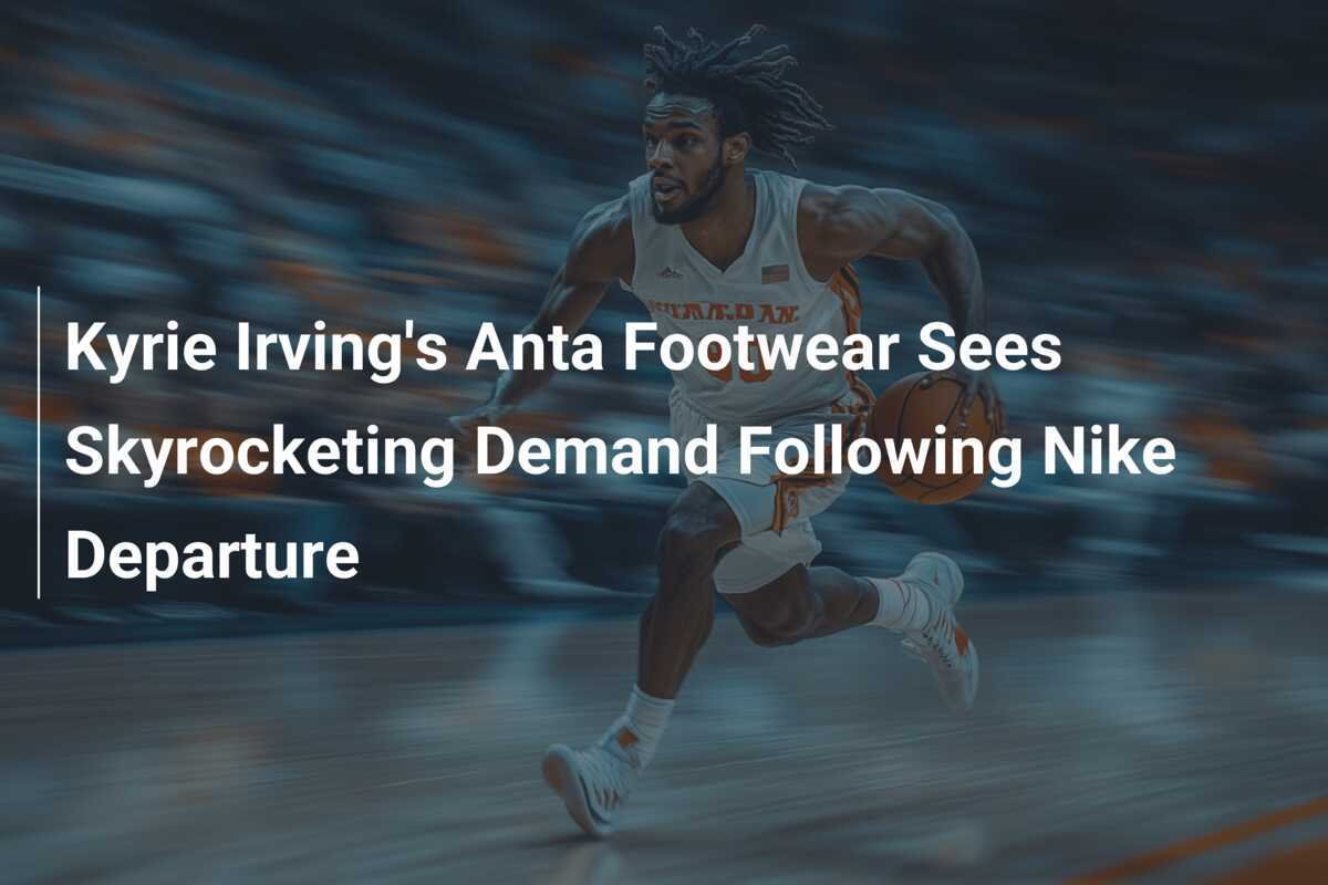 Kyrie Irvings Anta-Schuhe sehen steigende Nachfrage nach Nike-Austritt ...