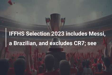 IFFHS Selection 2023 includes Messi, a Brazilian, and excludes CR7; see - azscore.com
