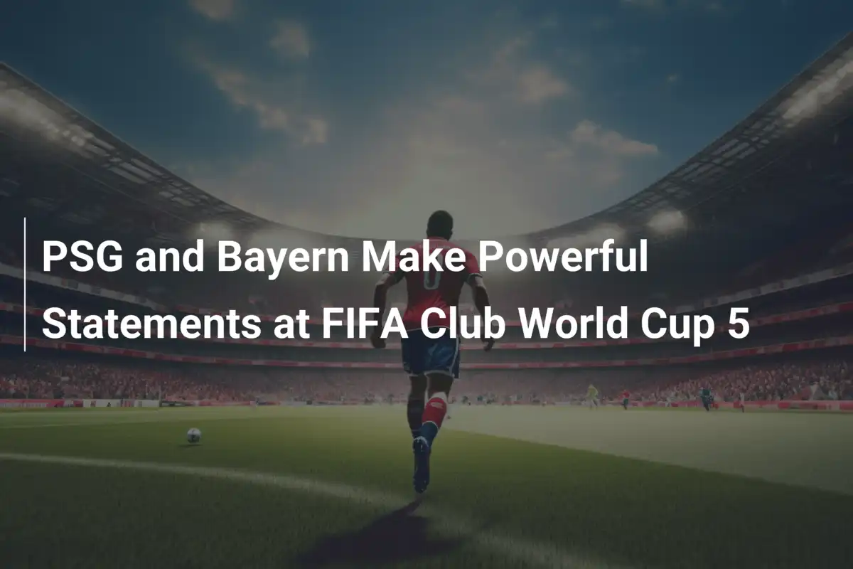 PSG and Bayern Make Powerful Statements at FIFA Club World Cup 5 ...