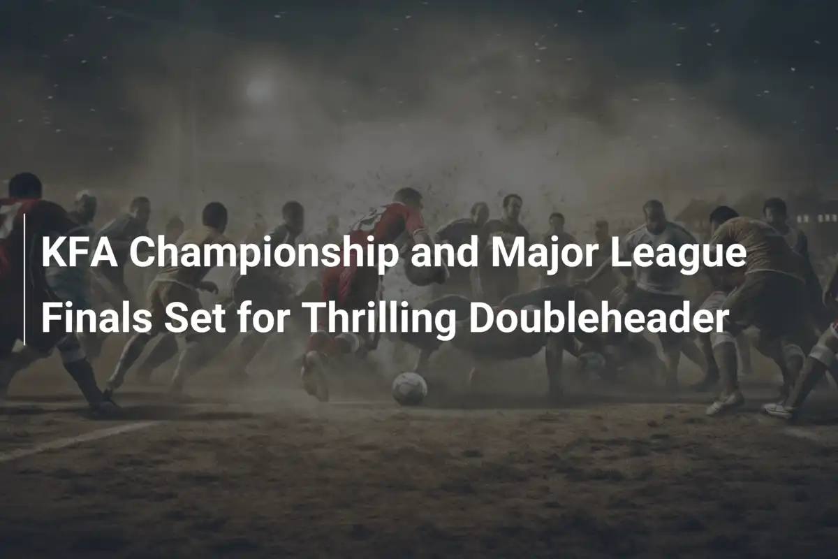 KFA Championship and Major League Finals Set for Thrilling Doubleheader - footboom1.com