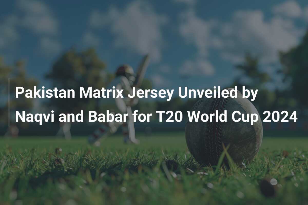 Pakistan Matrix Jersey Unveiled by Naqvi and Babar for T20 World Cup ...