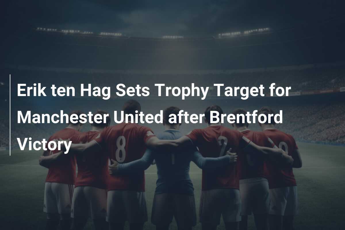 Erik ten Hag setzt sich ein Trophy-Ziel für Manchester United nach dem ...