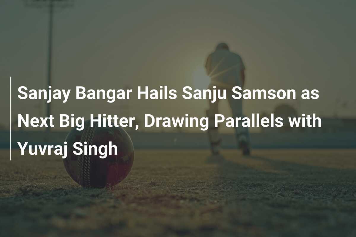 Sanjay Bangar Hails Sanju Samson as Next Big Hitter, Drawing Parallels ...