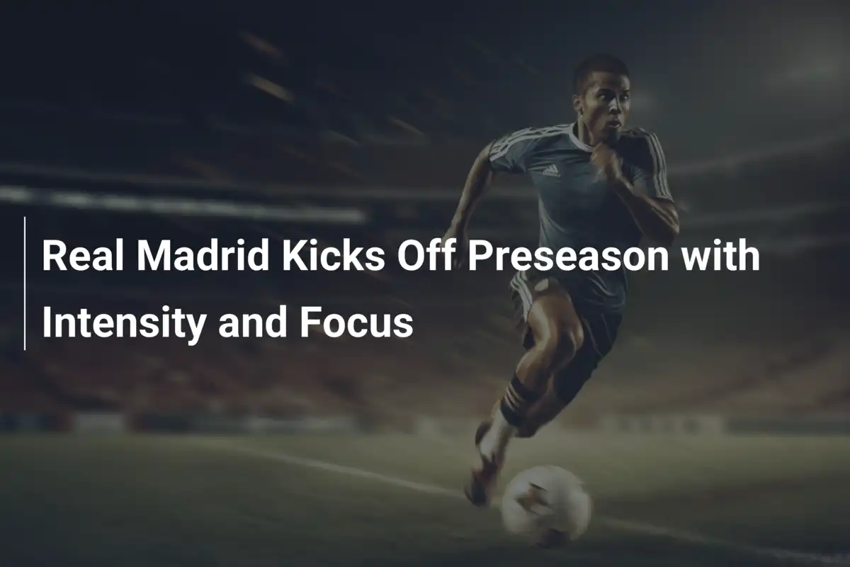 Real Madrid Kicks Off Preseason with Intensity and Focus - footboom1.com
