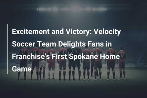 Excitement and Victory: Velocity Soccer Team Delights Fans in Franchise ...