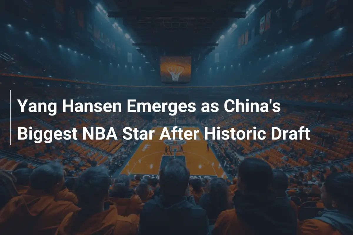 Yang Hansen Emerges as China's Biggest NBA Star After Historic Draft ...