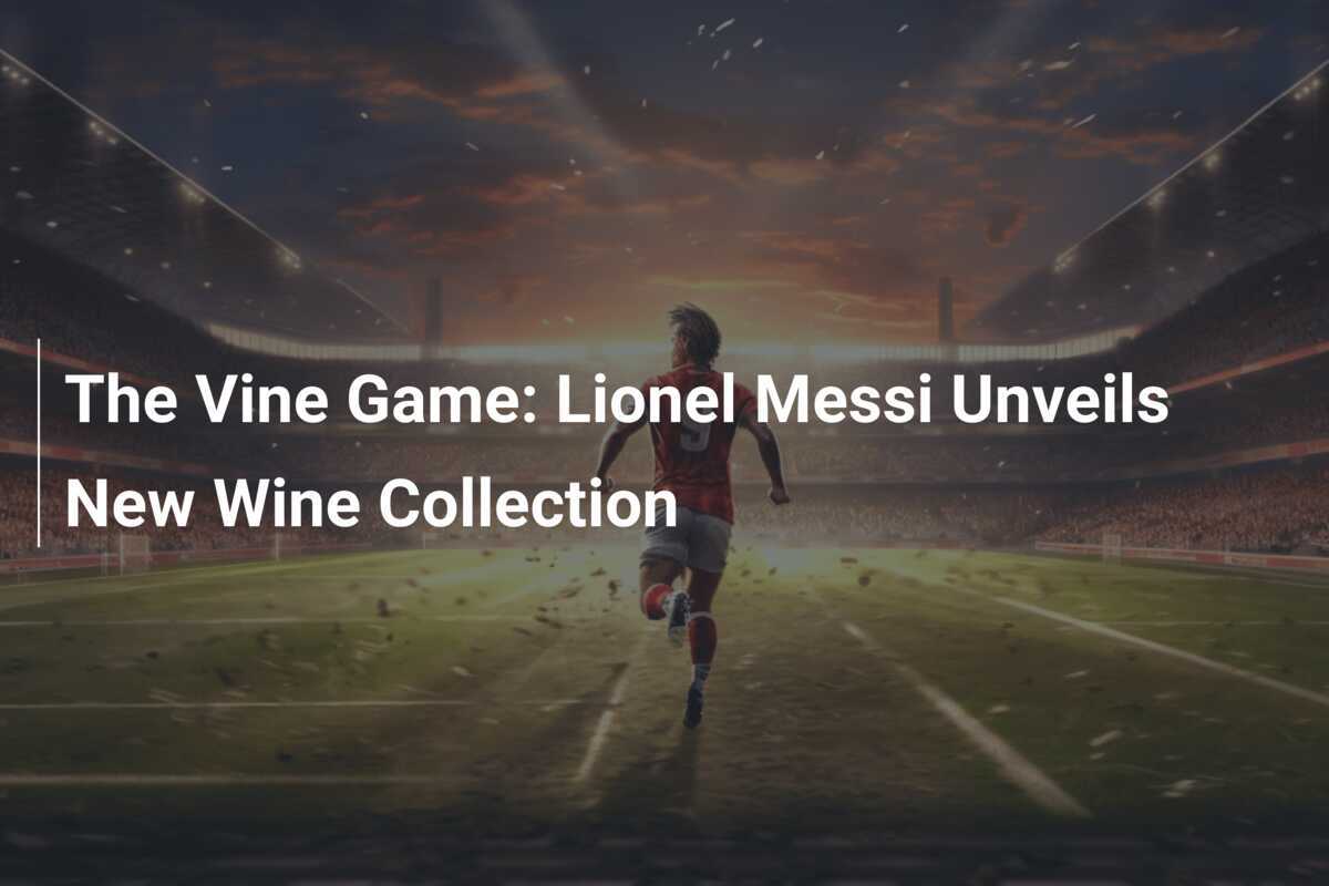 Le Jeu du Vin : Lionel Messi Dévoile sa Nouvelle Collection de Vins ...
