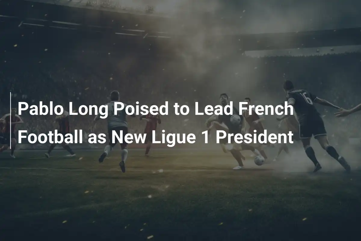 Pablo Long Poised to Lead French Football as New Ligue 1 President ...