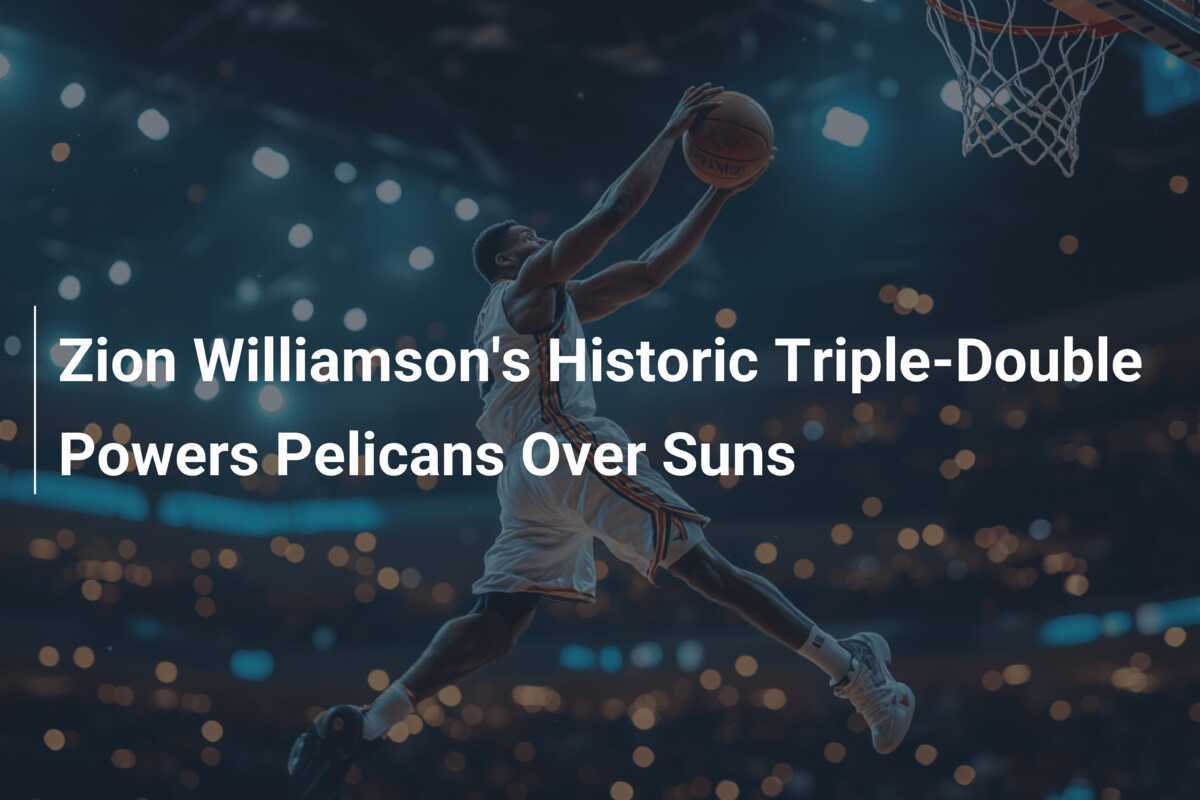 Zion Williamson's Historic Triple-Double Powers Pelicans Over Suns - footboom1.com