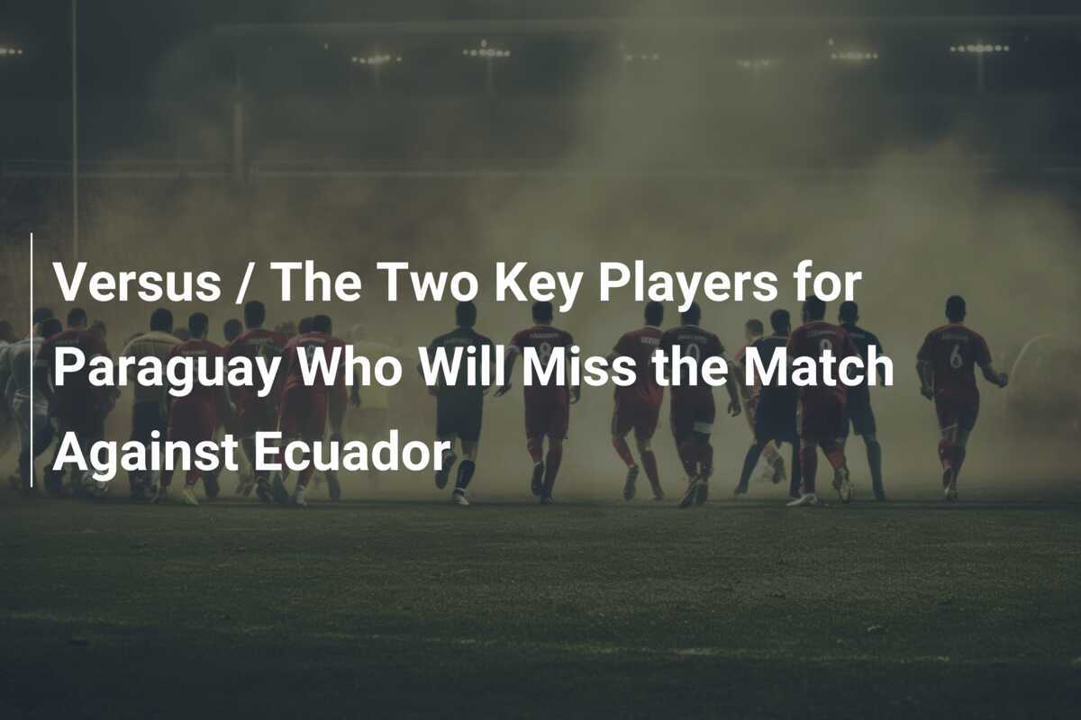 Versus / The Two Key Players for Paraguay Who Will Miss the Match ...