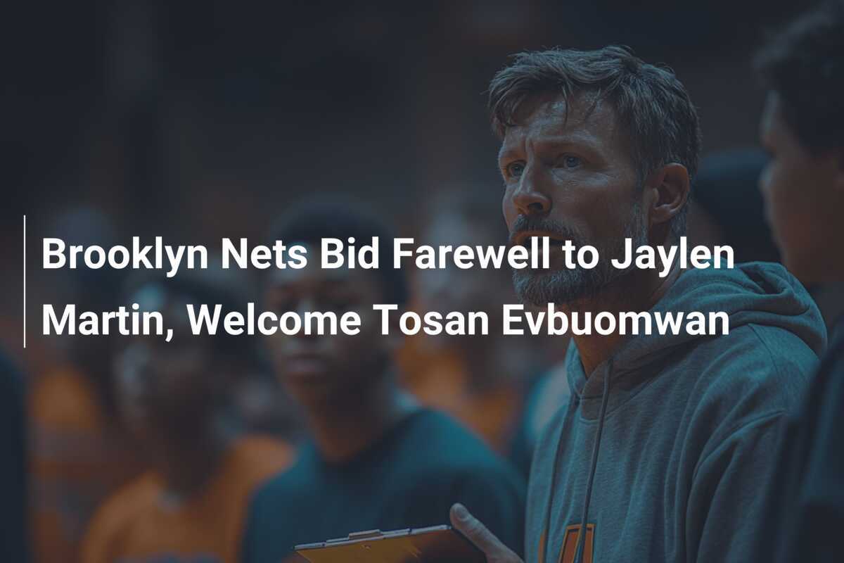 Brooklyn Nets Bid Farewell to Jaylen Martin, Welcome Tosan Evbuomwan ...