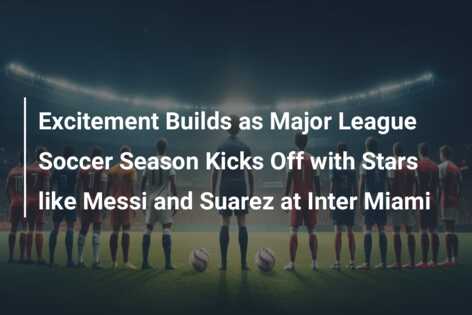 Excitement Builds as Major League Soccer Season Kicks Off with Stars ...