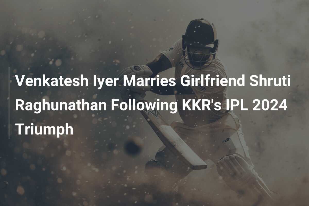 Venkatesh Iyer Marries Girlfriend Shruti Raghunathan Following KKR’s ...