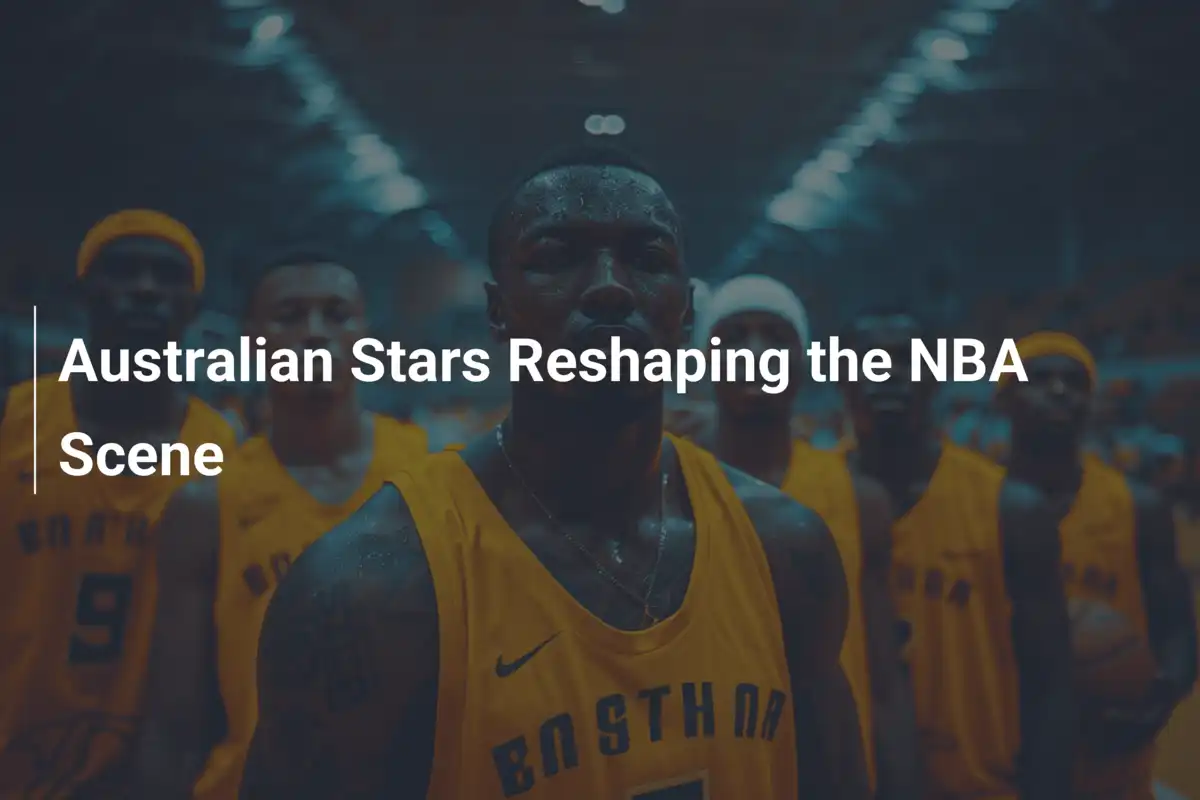Australian Stars Reshaping the NBA Scene - footboom1.com