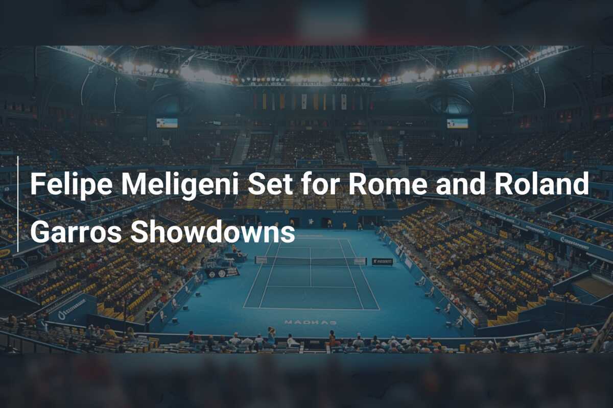 Felipe Meligeni Set for Rome and Roland Garros Showdowns - footboom1.com