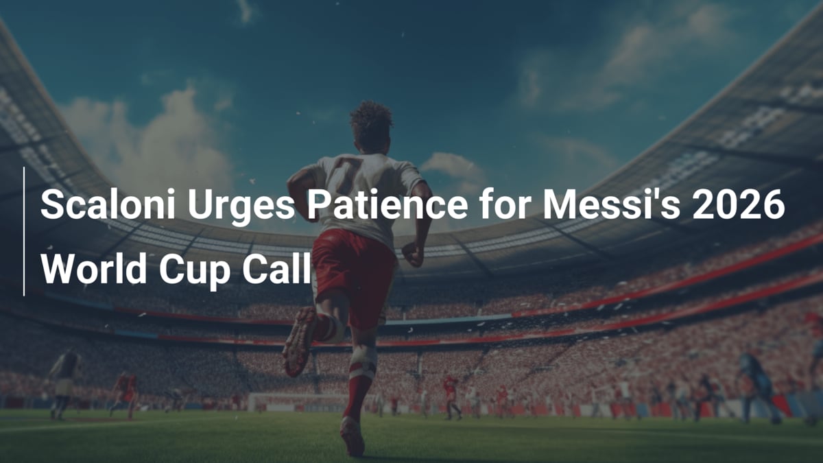 Scaloni Urges Patience for Messi's 2026 World Cup Call - footboom1.com