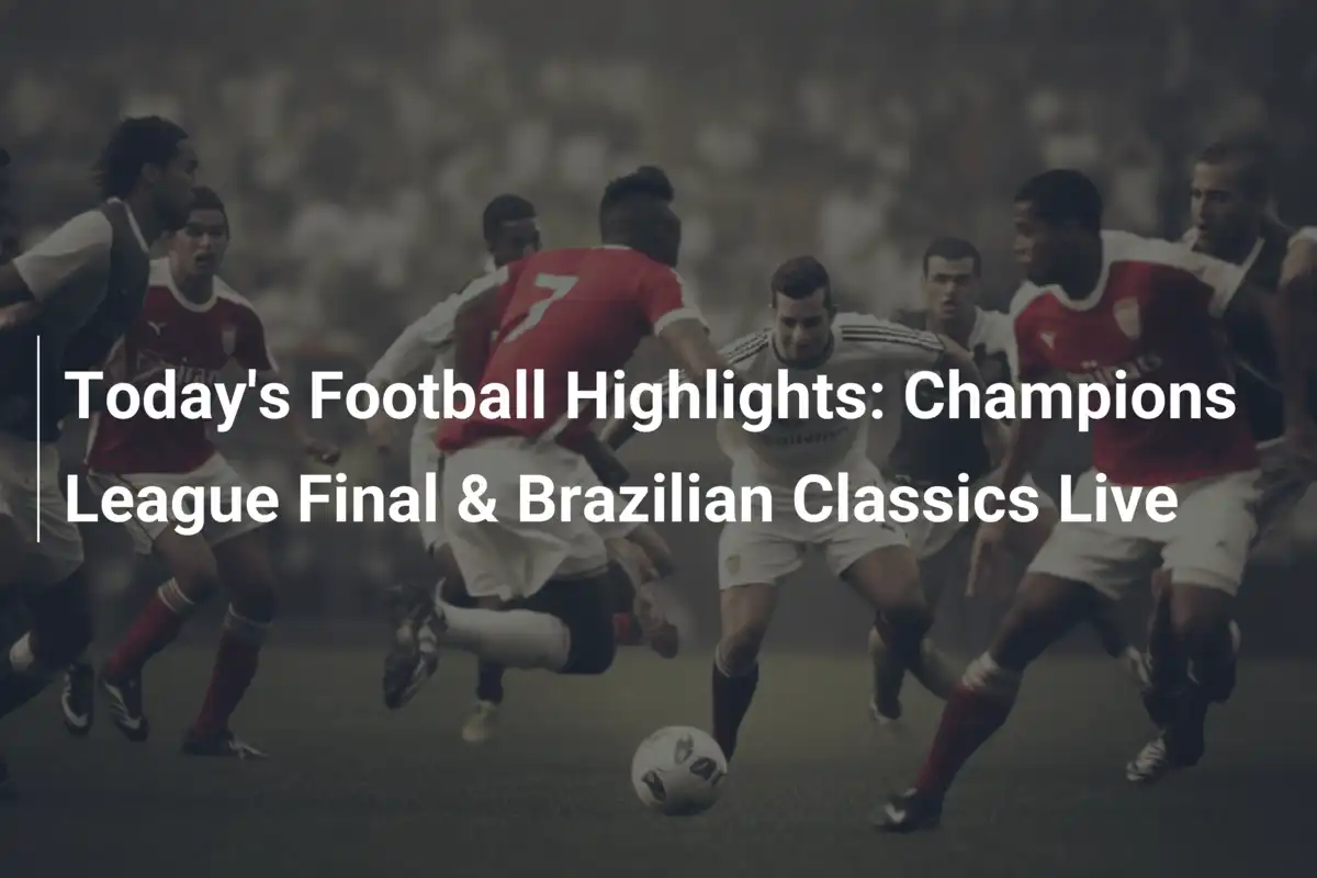 Today's Football Highlights: Champions League Final & Brazilian ...