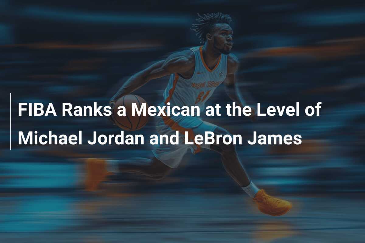 FIBA Ranks a Mexican at the Level of Michael Jordan and LeBron James ...
