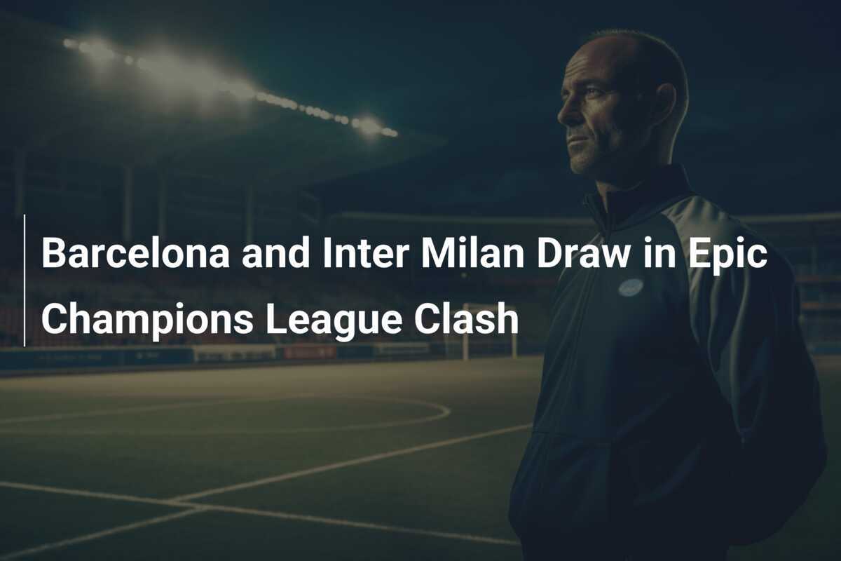 Barcelona and Inter Milan Draw in Epic Champions League Clash ...