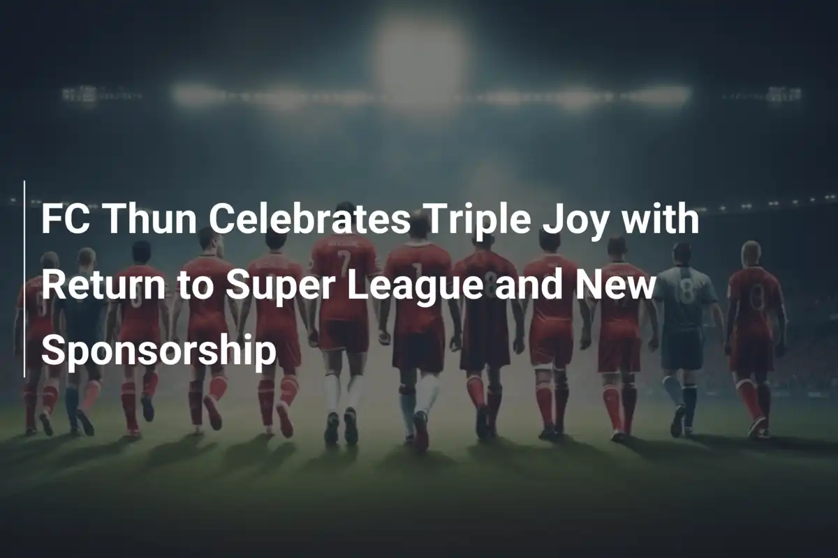 FC Thun Celebrates Triple Joy with Return to Super League and New ...