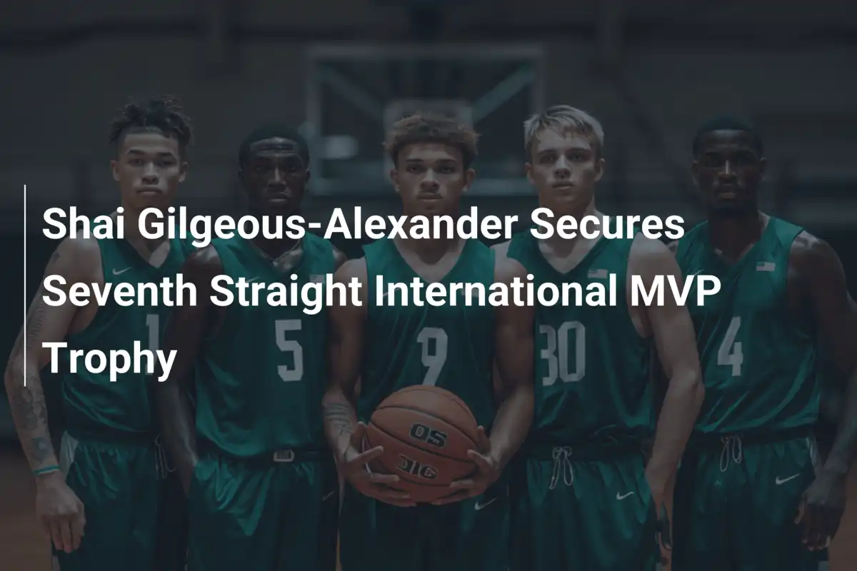 Shai Gilgeous-Alexander Secures Seventh Straight International MVP ...
