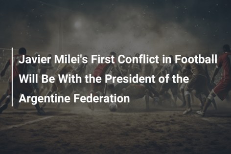 Javier Milei's First Conflict in Football Will Be With the President of ...