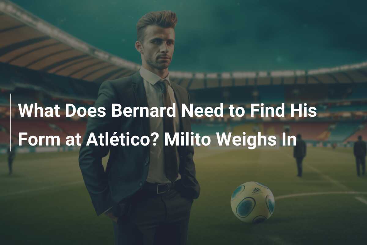 What Does Bernard Need to Find His Form at Atlético? Milito Weighs In ...