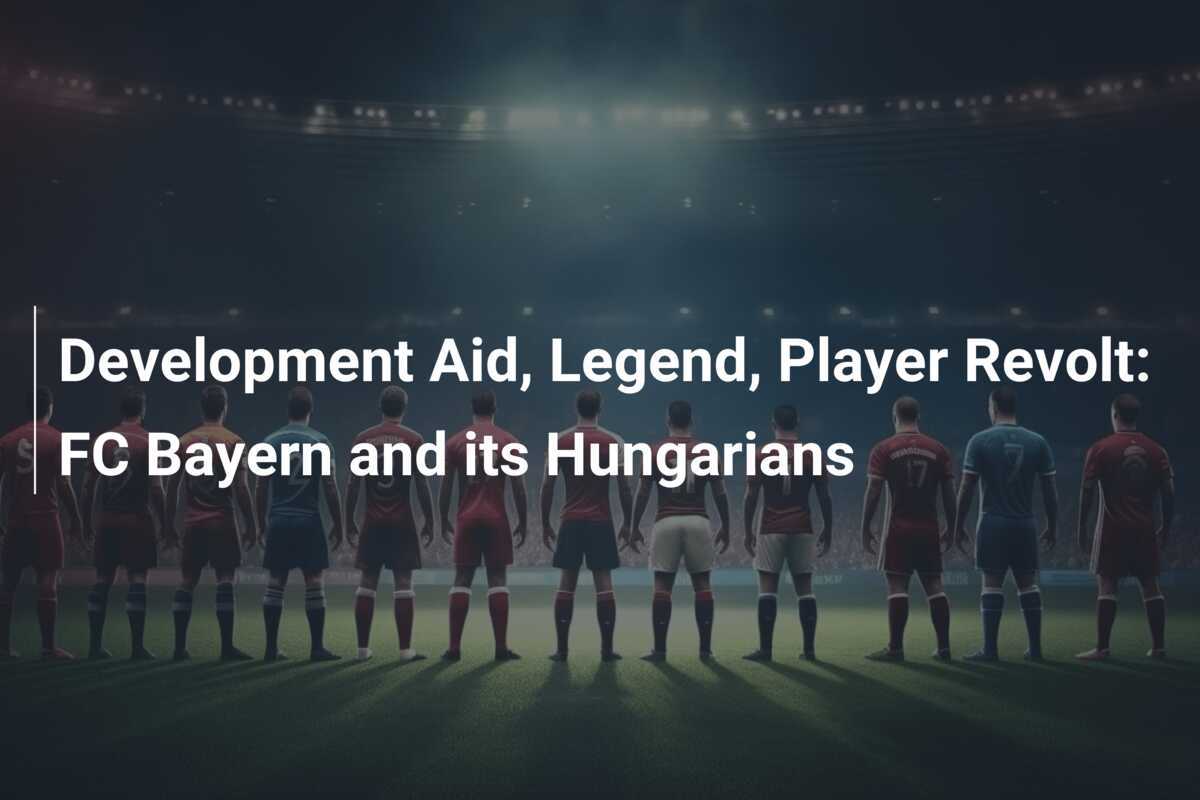 Development Aid, Legend, Player Revolt: FC Bayern and its Hungarians ...