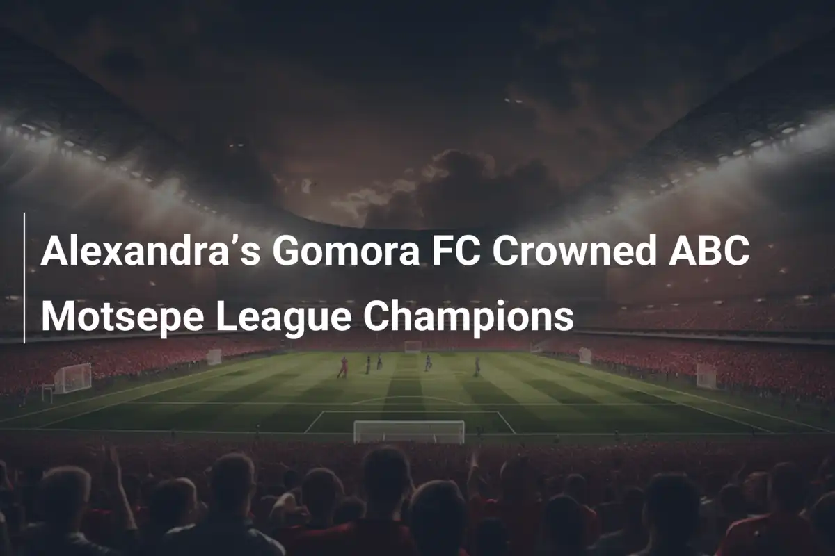 Gomora FC de Alexandra Conquista o Título da ABC Motsepe League em ...