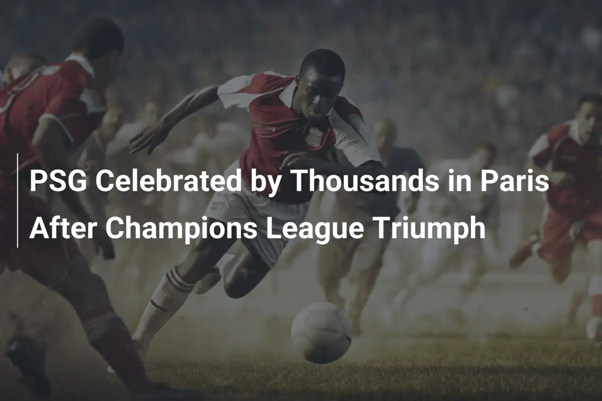 PSG, UEFA 챔피언스리그 우승 후 파리에서 수만 명 환호 속 대대적 축하 행사 - footboom1.com