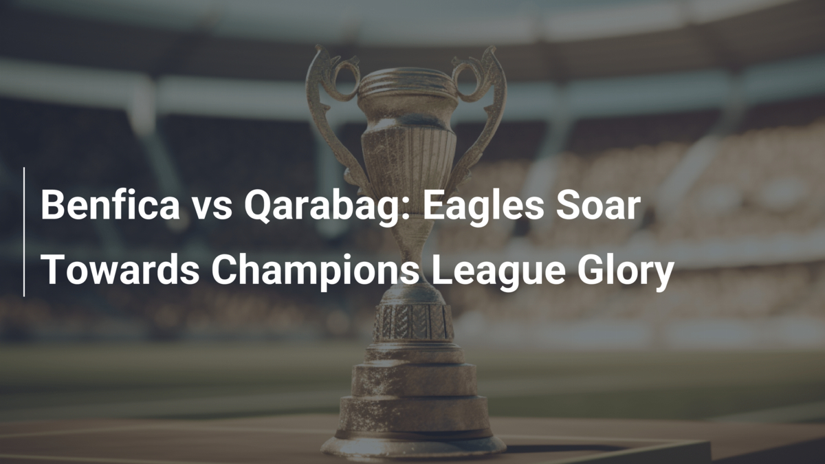 Benfica gegen Qarabag: Die Adler im Champions-League-Flug - footboom1.com