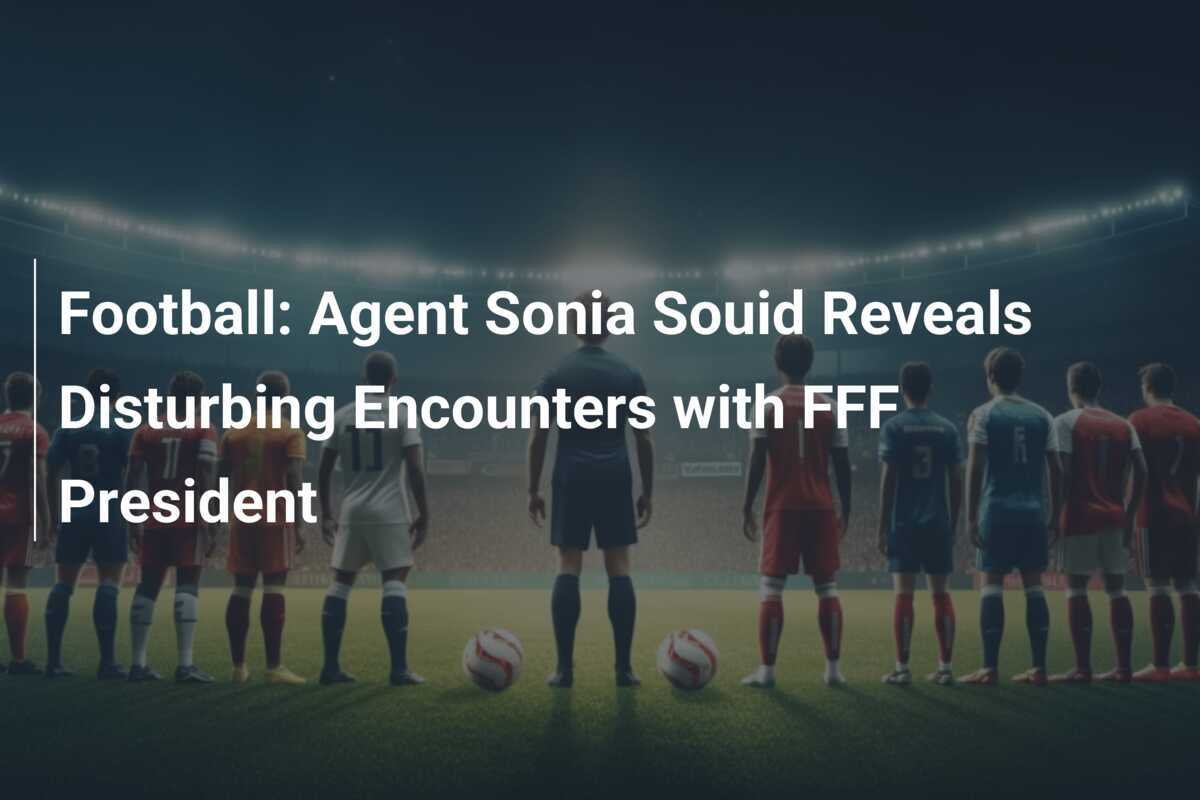 Fútbol: La Agente Sonia Souid Revela Encuentros Perturbadores con el ...