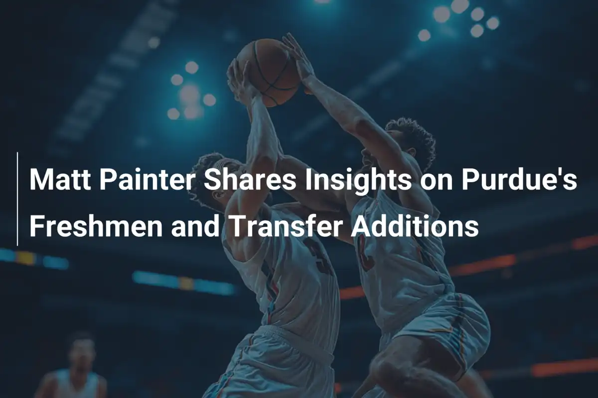 Matt Painter Shares Insights on Purdue's Freshmen and Transfer ...