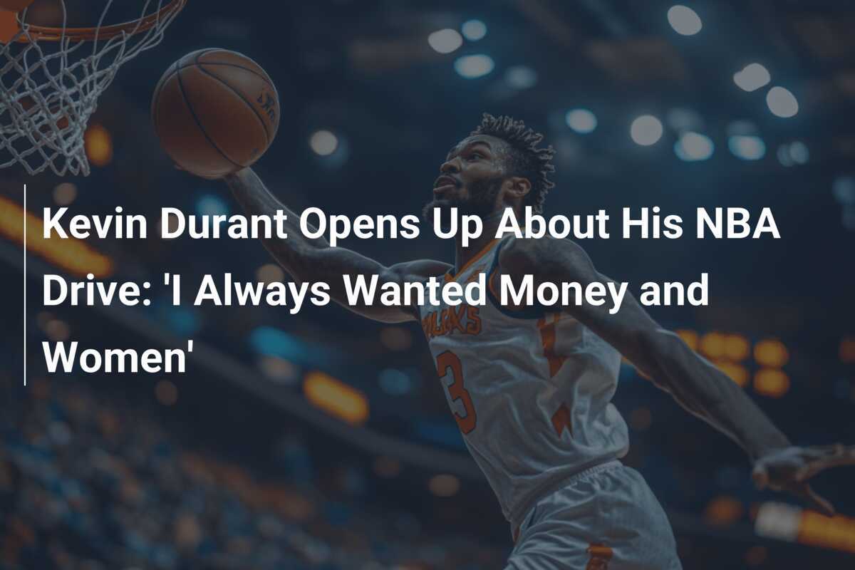 Kevin Durant Opens Up About His NBA Drive: 'I Always Wanted Money and ...