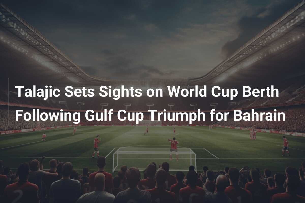 Talajic Sets Sights on World Cup Berth Following Gulf Cup Triumph for ...