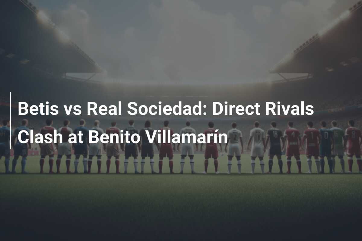Betis vs Real Sociedad: Direct Rivals Clash at Benito Villamarín ...