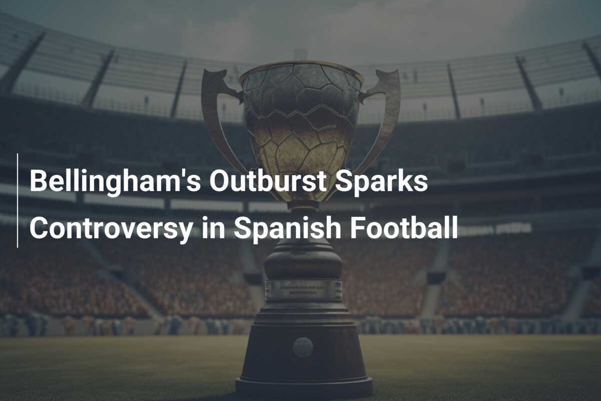 Bellingham's Outburst Sparks Controversy in Spanish Football ...