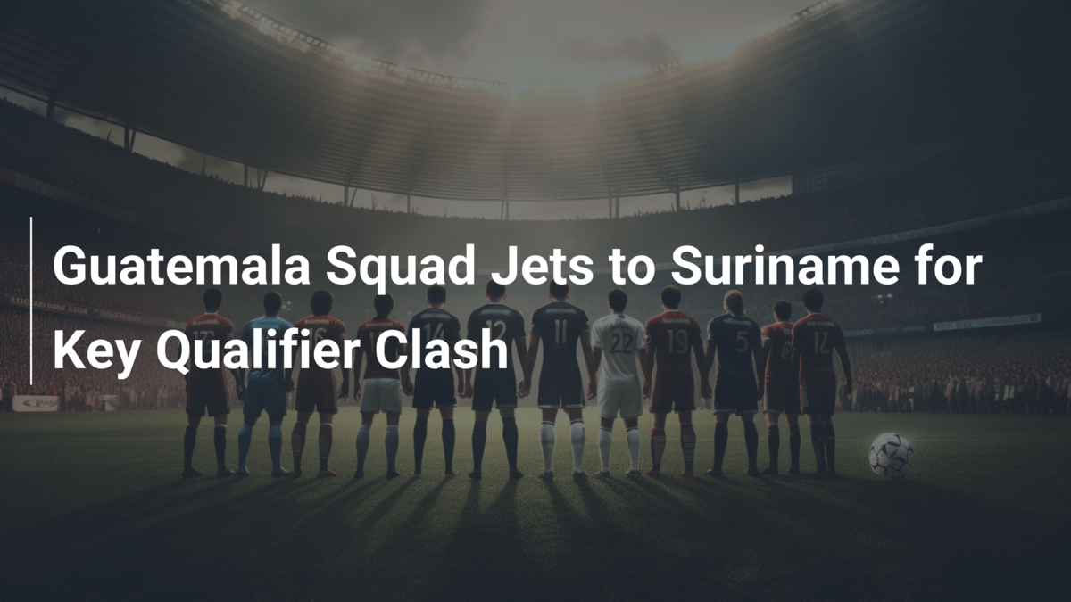Guatemala Squad Jets to Suriname for Key Qualifier Clash - footboom1.com