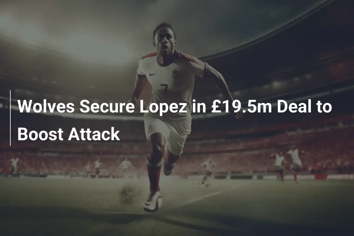Wolves renforcent leur attaque avec Fer Lopez pour 19,5 millions de ...