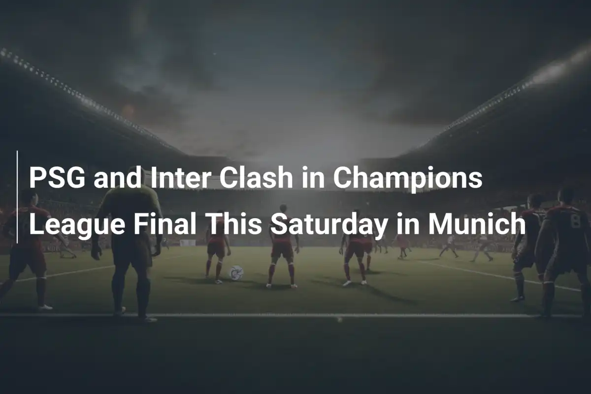 PSG and Inter Clash in Champions League Final This Saturday in Munich ...
