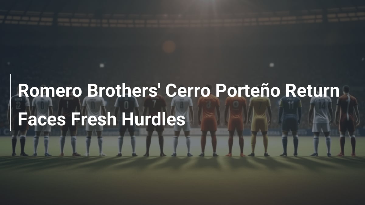Romero Brothers' Cerro Porteño Return Faces Fresh Hurdles - footboom1.com