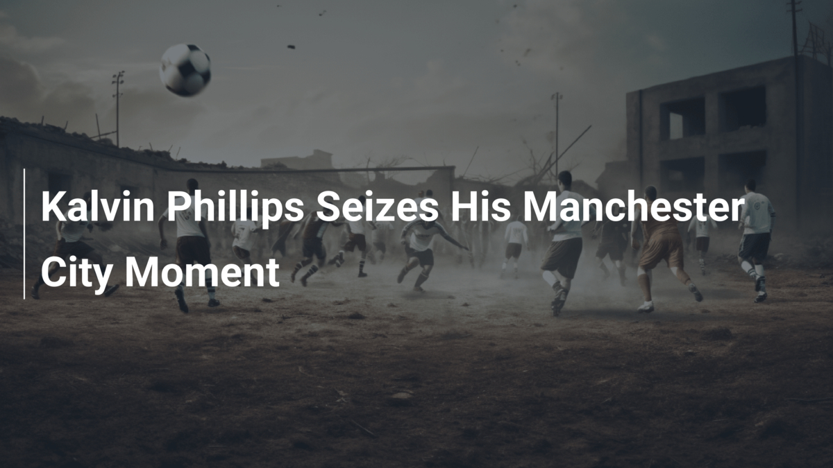 Kalvin Phillips ergreift seine Manchester-City-Chance - footboom1.com