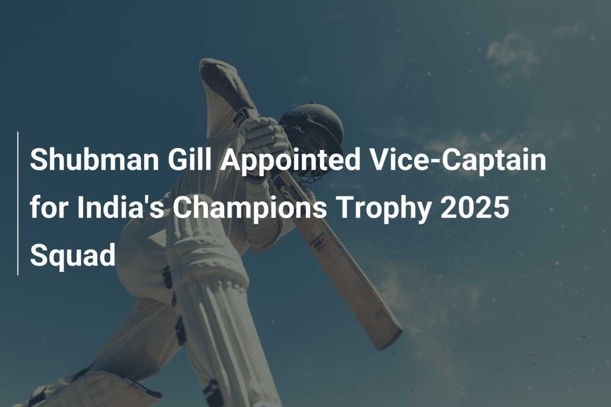Shubman Gill Appointed Vice-Captain for India's Champions Trophy 2025 ...